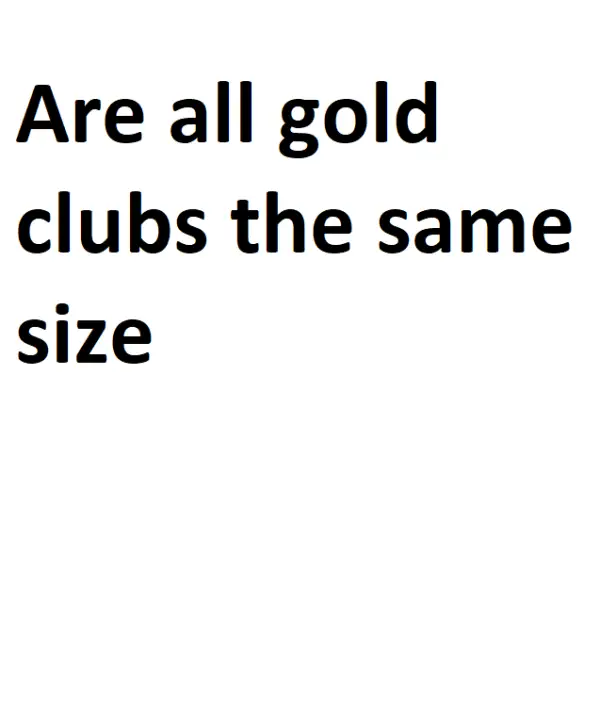 Are all gold clubs the same size - Complete Information