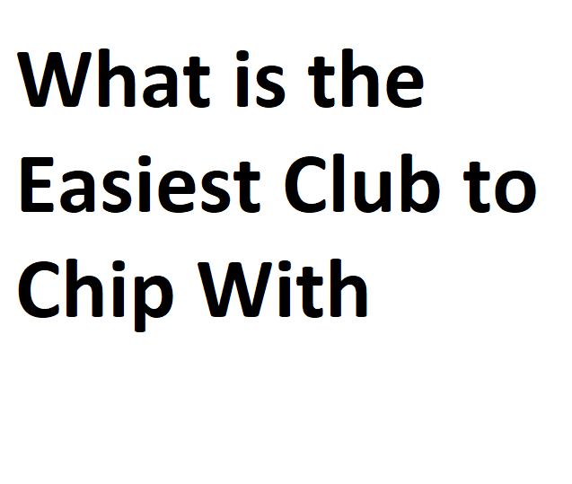 What is the Easiest Club to Chip With - Complete Details