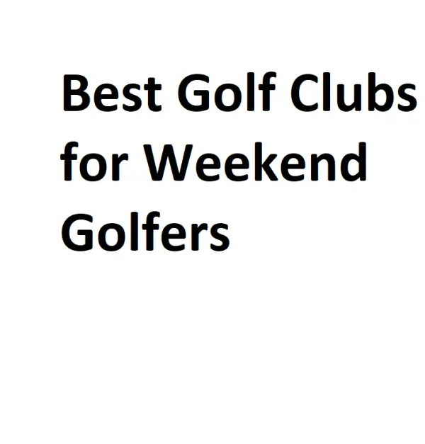 Best Golf Clubs for Weekend Golfers - Complete Information