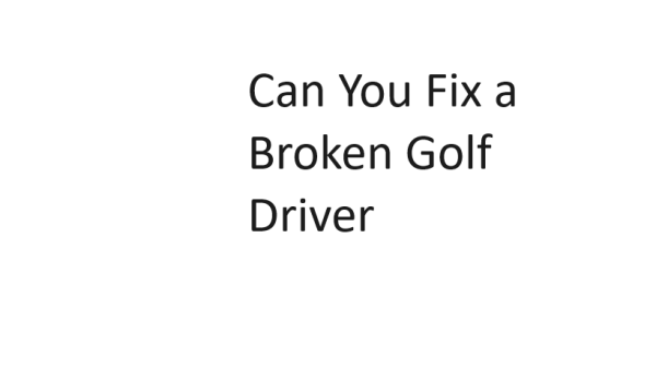 Can You Fix a Broken Golf Driver - Complete Information