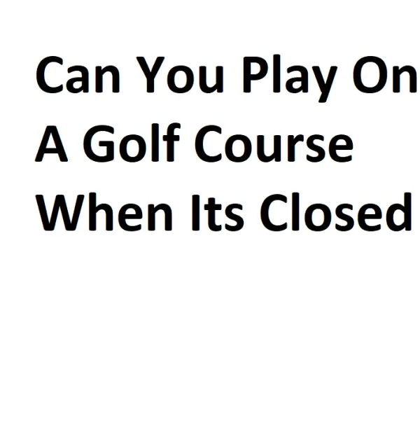 Can You Play On A Golf Course When Its Closed - Complete Info