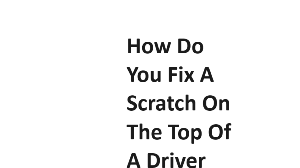 How Do You Fix A Scratch On The Top Of A Driver - Details