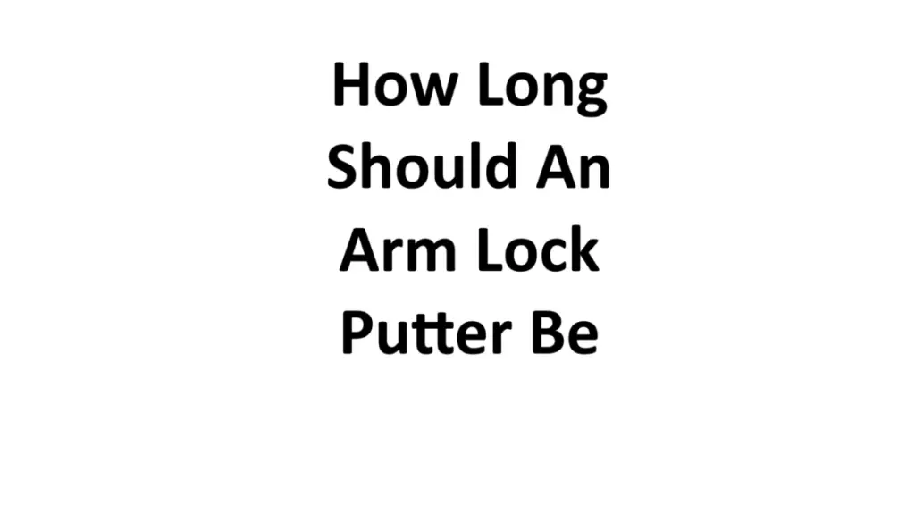 How Long Should An Arm Lock Putter Be - Complete Information