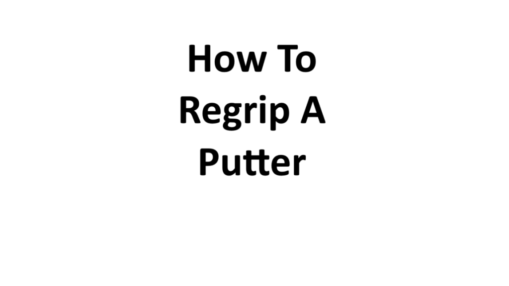 How To Regrip A Putter - Complete Information