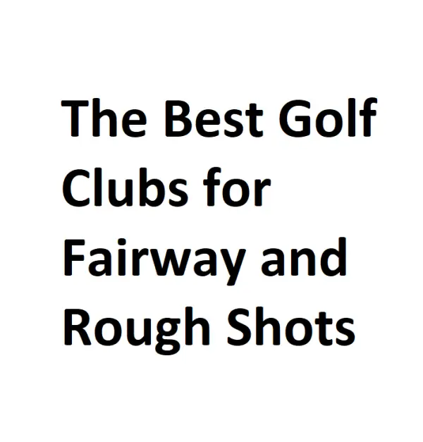 The Best Golf Clubs for Fairway and Rough Shots - Complete Info