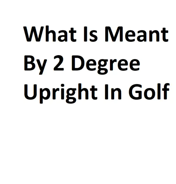 What Is Meant By 2 Degree Upright In Golf - Complete Information