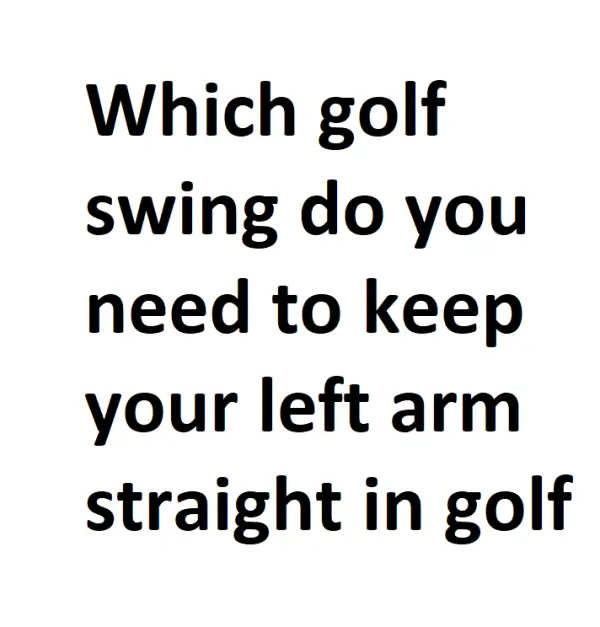 Which Golf Swing Do You Need to Keep Your Left Arm Straight in Golf